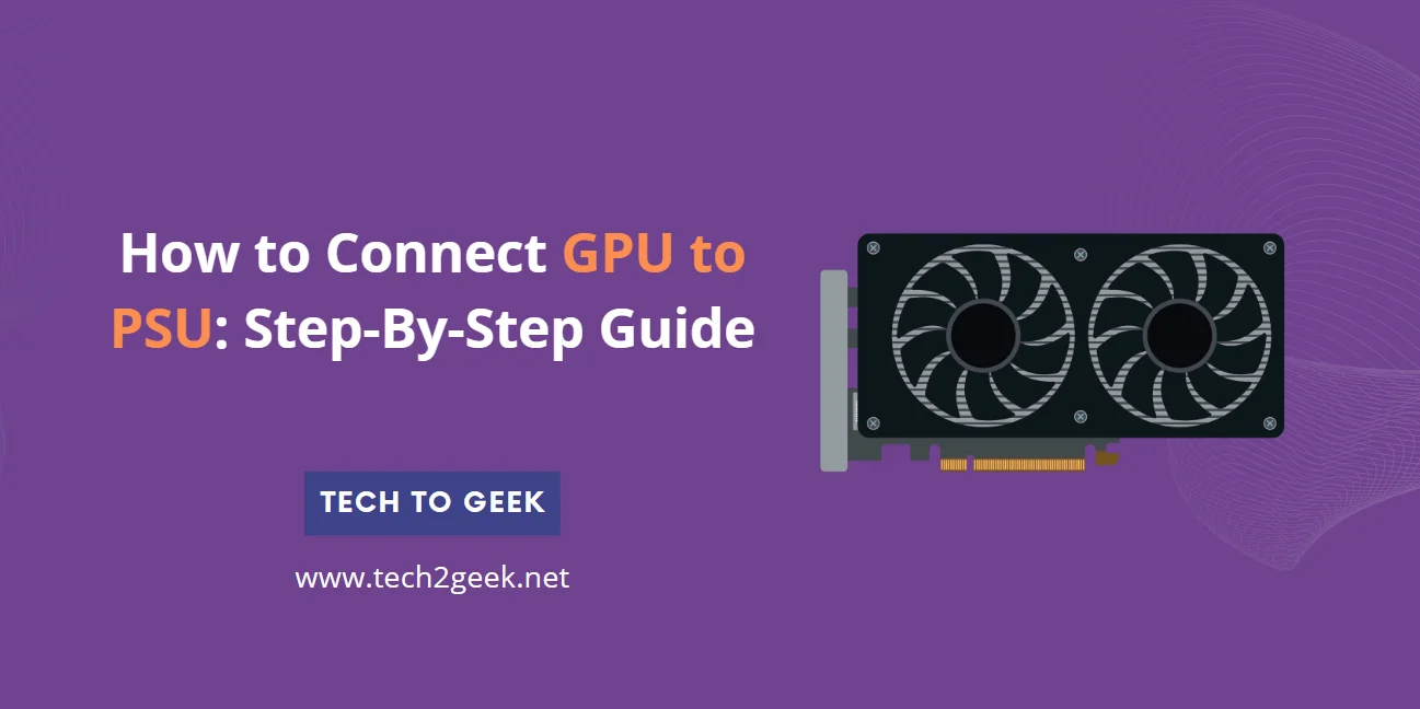 How to Connect GPU to PSU: Step-By-Step Guide