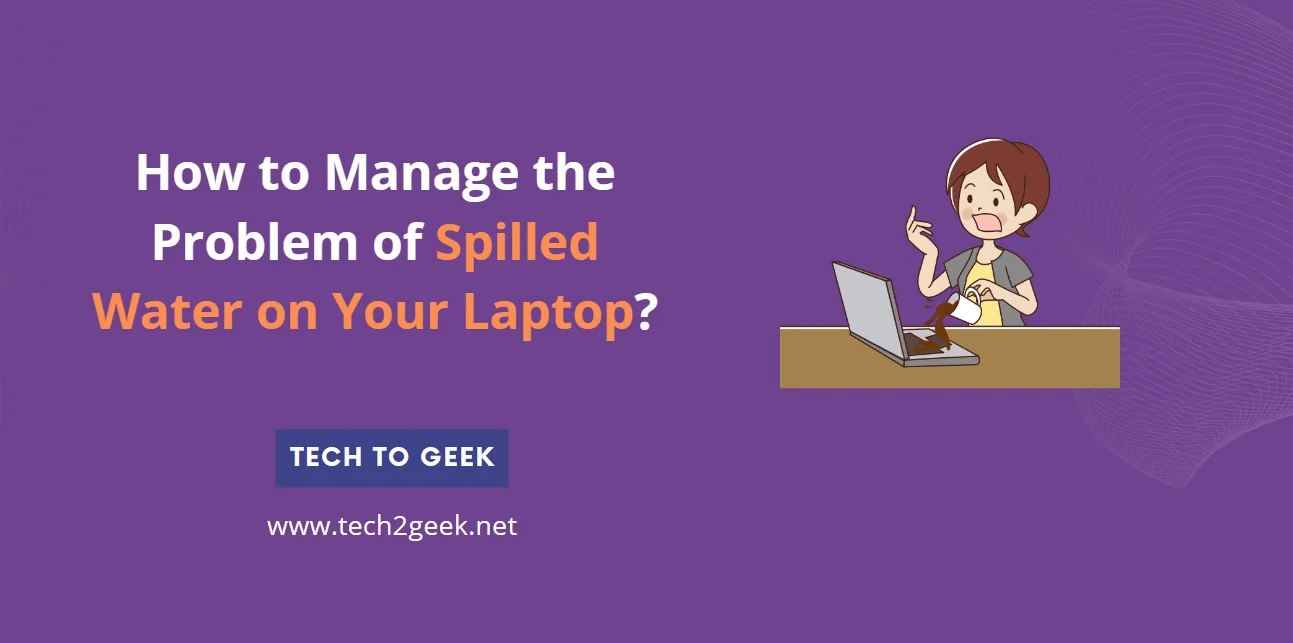 How to Manage the Problem of Spilled Water on Your Laptop? - Tech2Geek